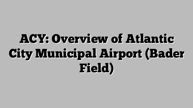 ACY: Overview of Atlantic City Municipal Airport (Bader Field) - Aerofleets