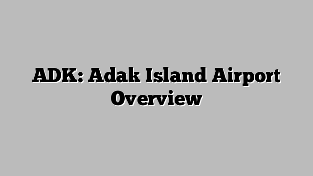 ADK: Adak Island Airport Overview - Aerofleets