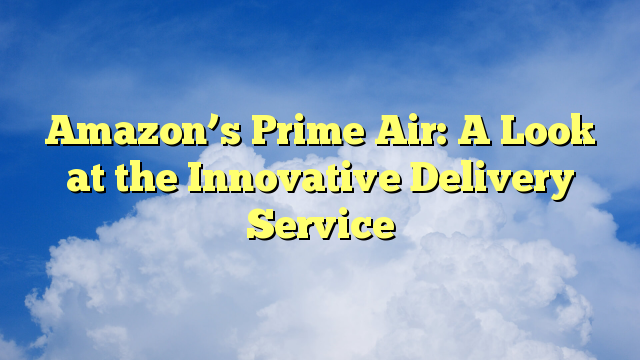 Amazon's Prime Air: A Look at the Innovative Delivery Service - Aerofleets
