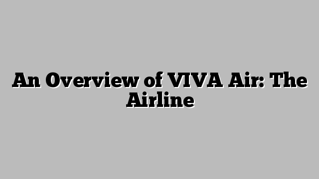 An Overview of VIVA Air: The Airline - Aerofleets