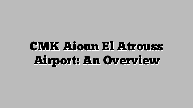 CMK Aioun El Atrouss Airport: An Overview - Aerofleets