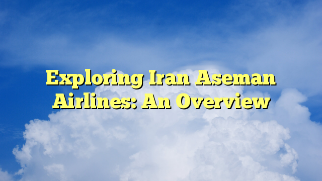Exploring Iran Aseman Airlines: An Overview - Aerofleets