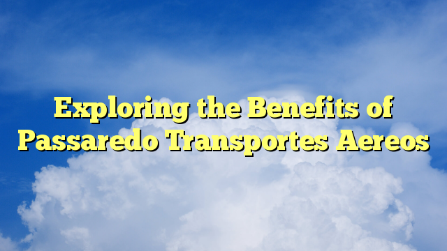Exploring the Benefits of Passaredo Transportes Aereos - Aerofleets