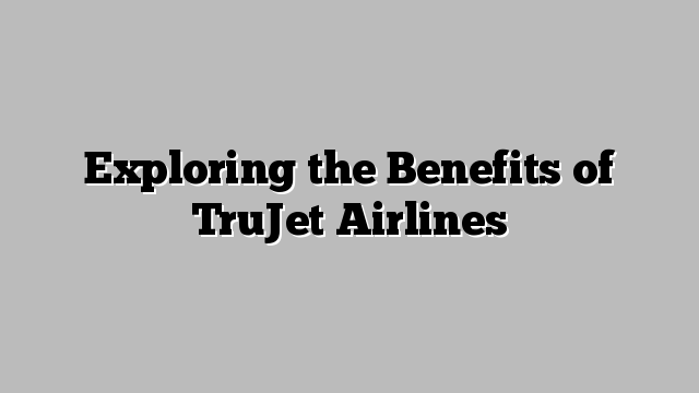 Exploring the Benefits of TruJet Airlines - Aerofleets