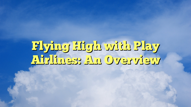 Flying High with Play Airlines: An Overview - Aerofleets