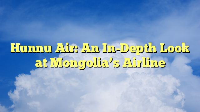 Hunnu Air: An In-Depth Look at Mongolia's Airline - Aerofleets