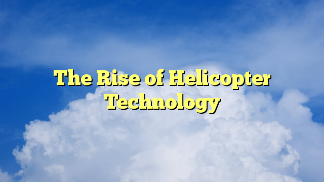 The Rise of Helicopter Technology - Aerofleets