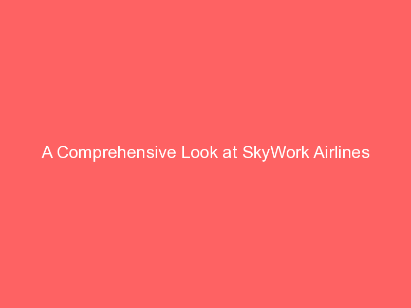 A Comprehensive Look at SkyWork Airlines - Aerofleets