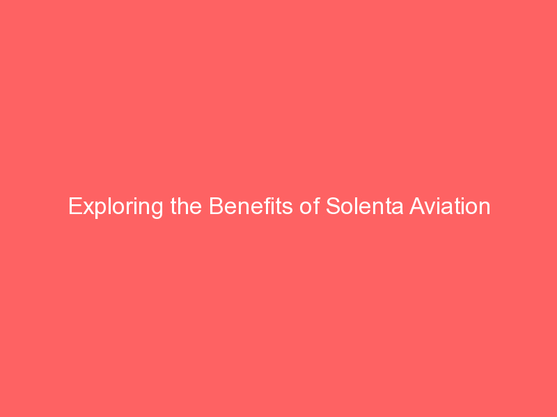 Exploring the Benefits of Solenta Aviation - Aerofleets