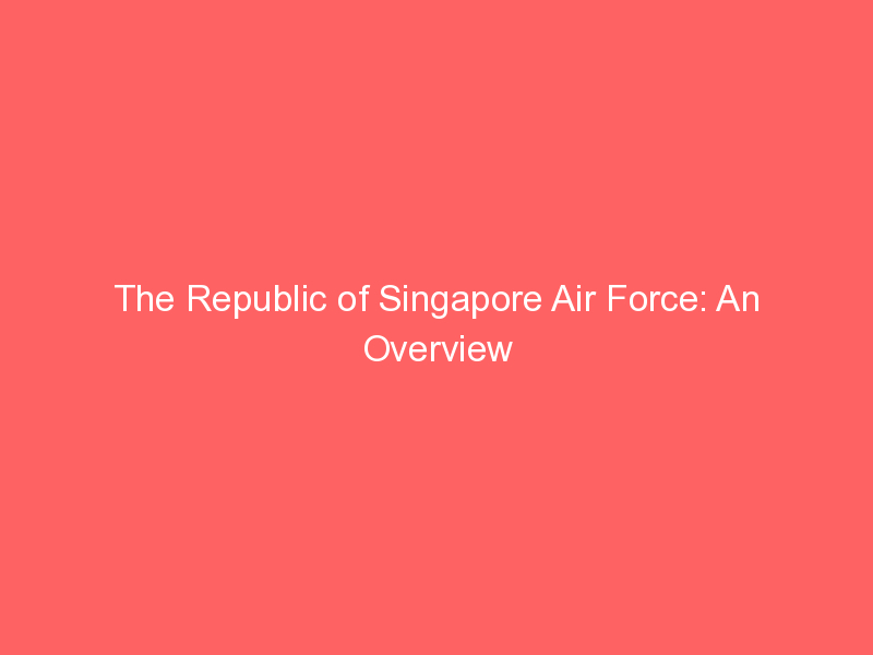 The Republic of Singapore Air Force: An Overview - Aerofleets