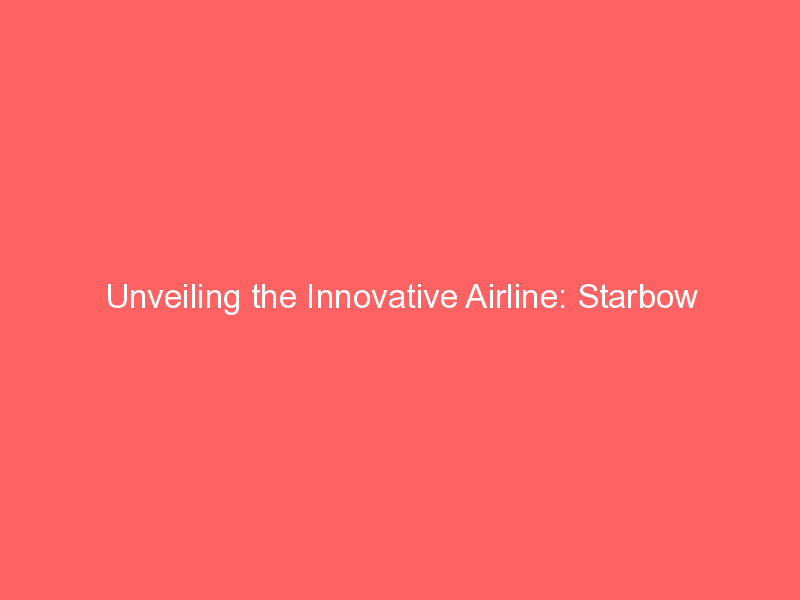 Unveiling the Innovative Airline: Starbow - Aerofleets
